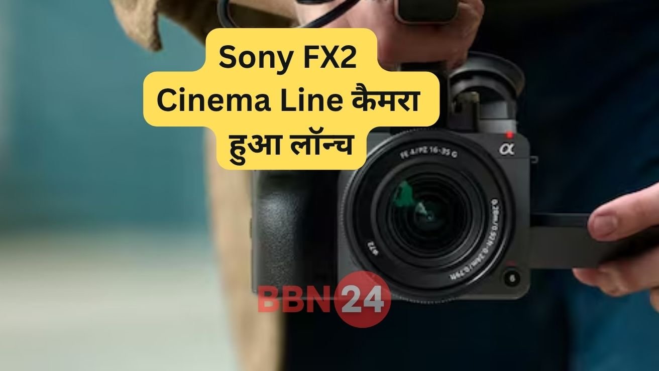 Sony FX2 Cinema Line कैमरा हुआ लॉन्च – 33MP Exmor R Sensor और दमदार फीचर्स के साथ - BBN24